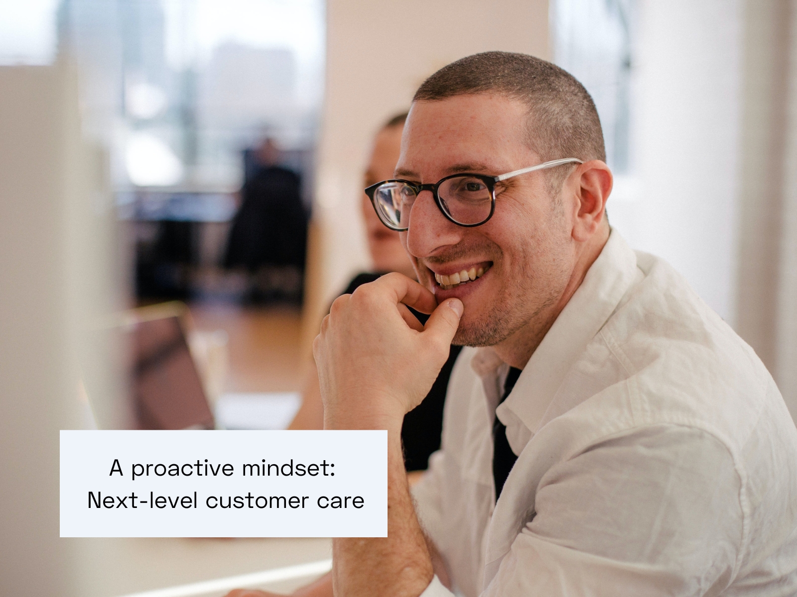 A proactive mindset: Next-level customer care A proactive mindset: Next-level customer care